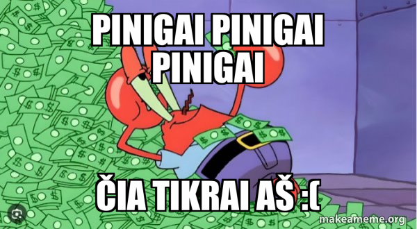 PINIGAI PINIGAI PINIGAI ČIA TIKRAI AŠ :( - Mr Krabs Money Meme Generator