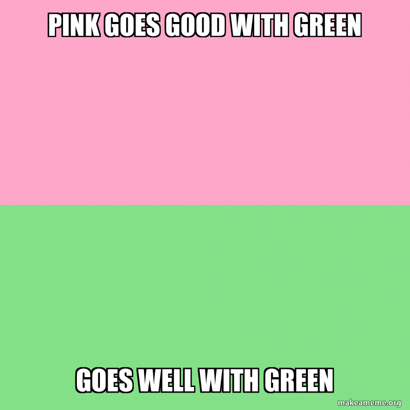 Pink goes good with green Goes well with green Meme Generator