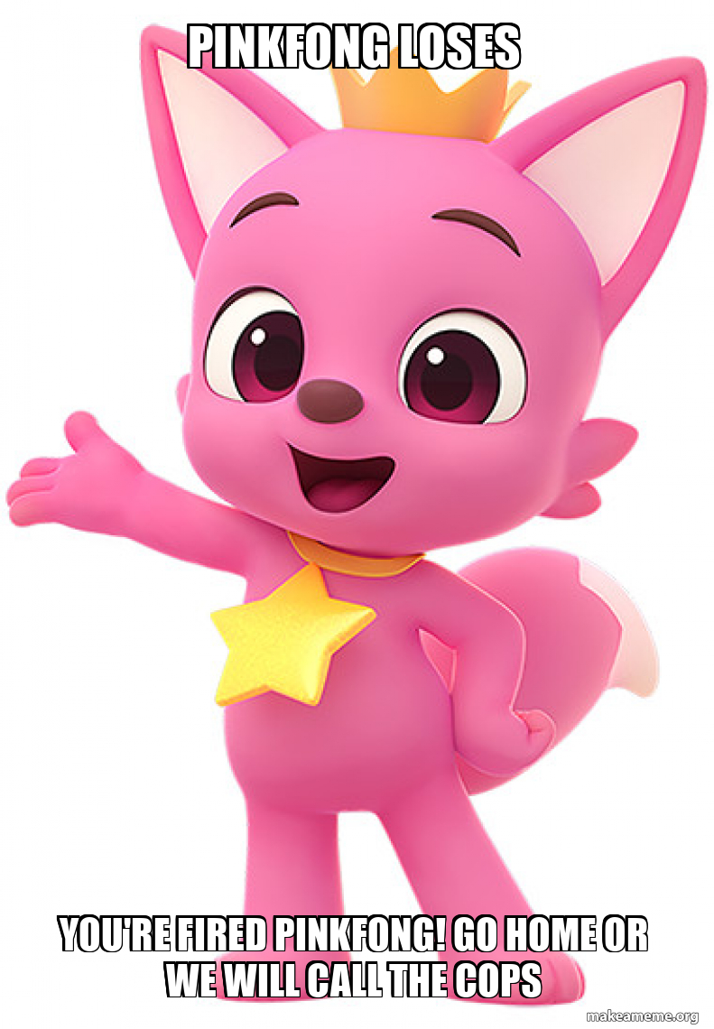 Pinkfong loses You're fired pinkfong! Go home or we will call the cops ...
