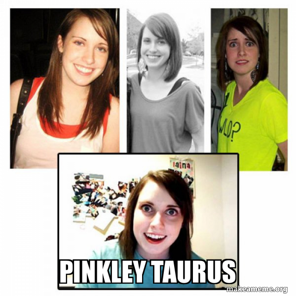 pinkley taurus - OAG's Overly Attached GirlFriend's Meme Generator