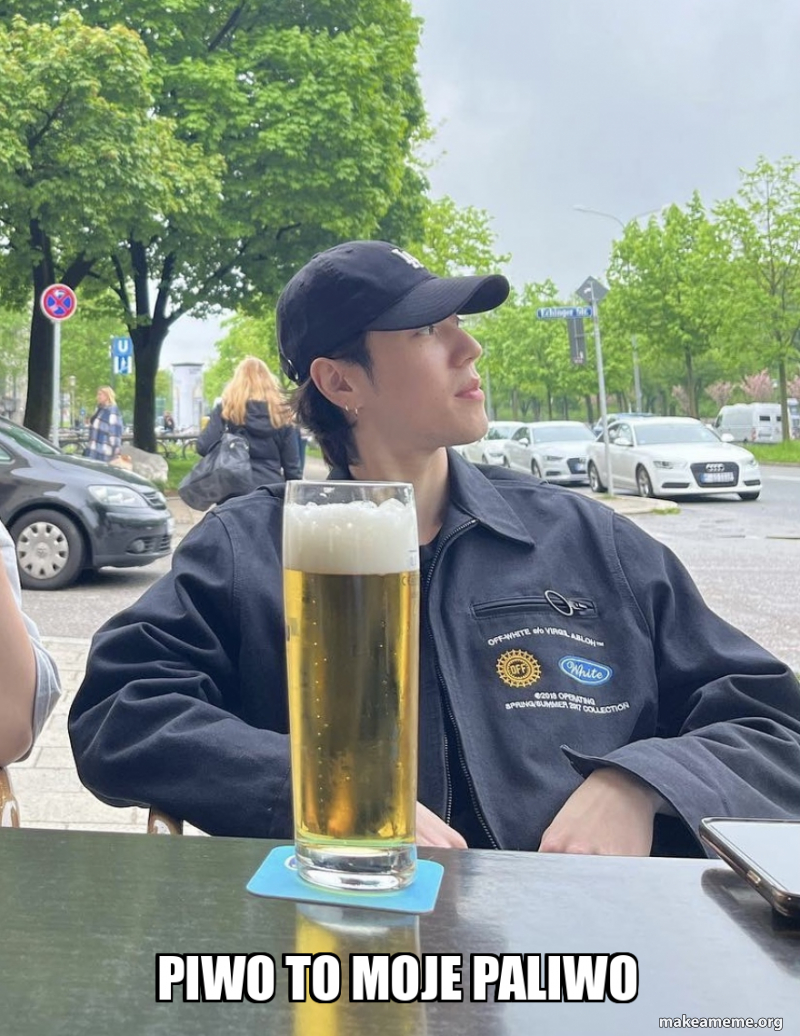 PIWO TO MOJE PALIWO Meme Generator