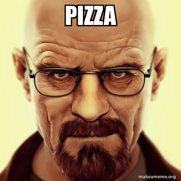 pizza - Walter White Breaking Bad Meme Generator