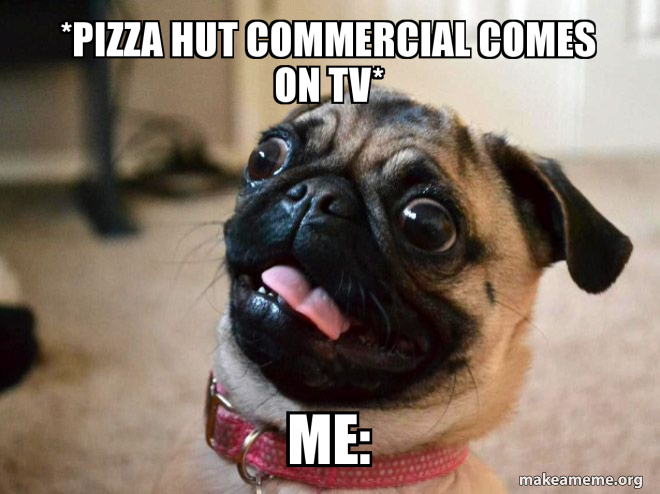 *pizza hut COMMERCIAL comes on tv* Me: Meme Generator