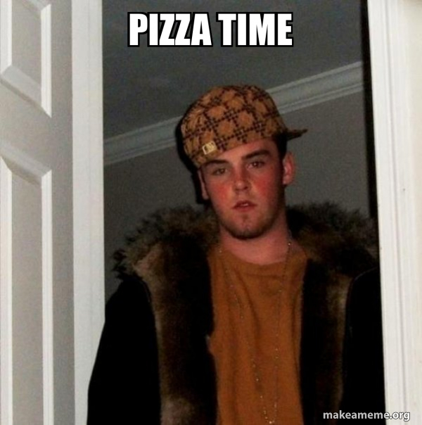 pizza time - Scumbag Steve Meme Generator