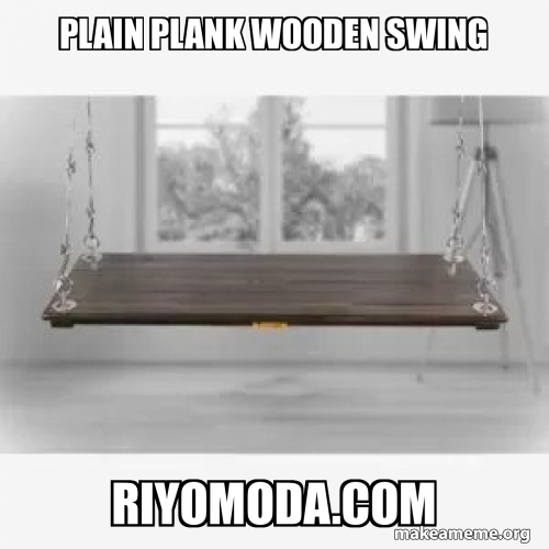 Plain Plank Wooden Swing riyomoda.com Meme Generator