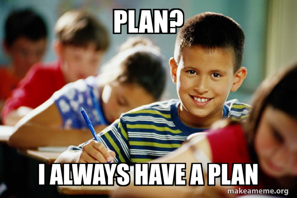 Plan? I always have a plan - Scumbag Student Meme Generator