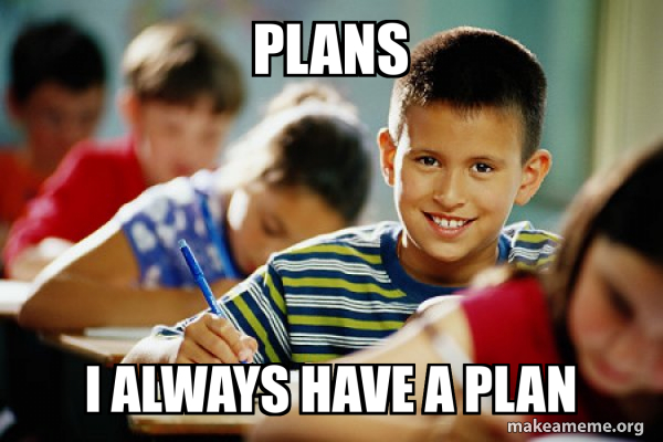 Plans I always have a plan - Scumbag Student Meme Generator