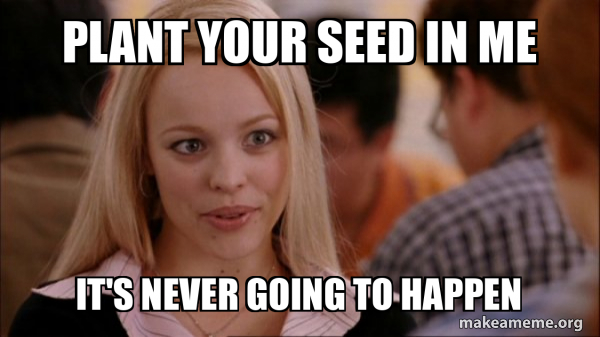 Plant your seed in me It's never going to happen - Mean Girls Meme Meme ...