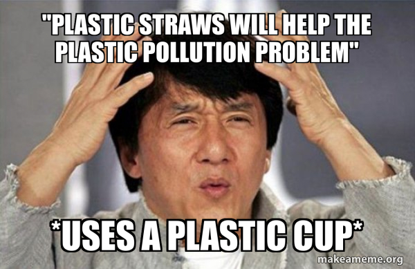 "plastic straws will help the plastic pollution problem" *uses a ...