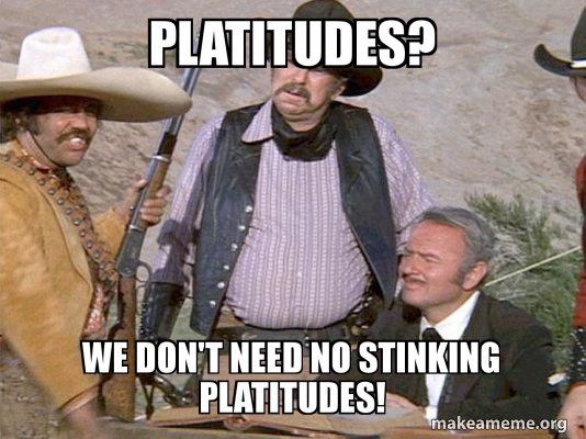 platitudes? We don't need no stinking platitudes! Meme Generator