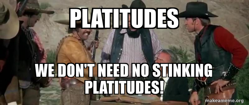 platitudes we don't need no stinking platitudes! Meme Generator