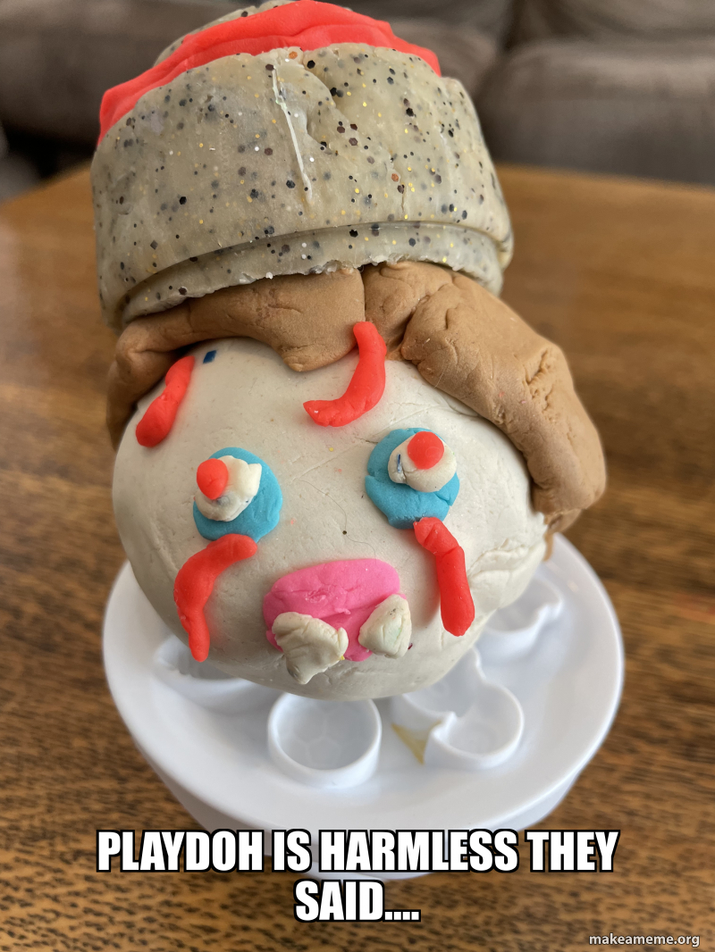 playdoh is harmless THEY said…. Meme Generator