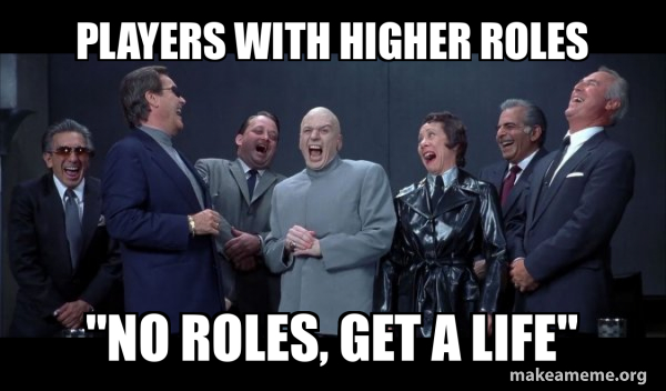 Players with higher roles "NO ROLES, GET A LIFE" - Dr Evil and Henchmen ...