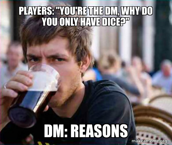 Players: "You're the DM, why do you only have dice?" Dm: reasons - Lazy ...