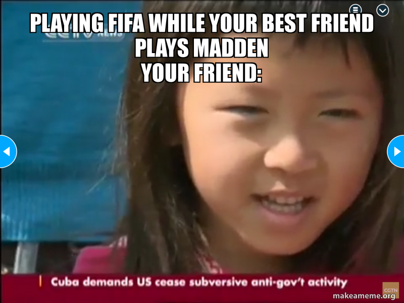 Playing fifa while your best friend plays madden Your friend: Meme ...