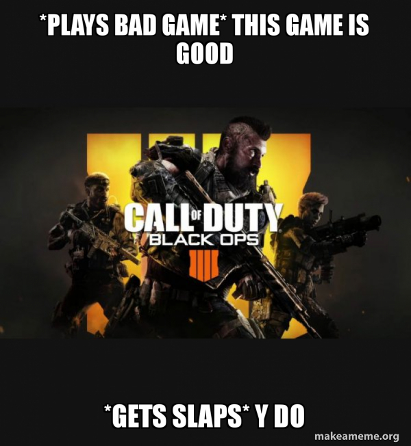 *plays bad game* this game is good *gets slaps* y do - COD - Call of ...