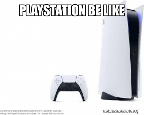 PLAYSTATION be like Meme Generator