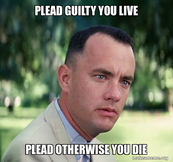 plead guilty you live plead otherwise you die - Forrest Gump just like ...