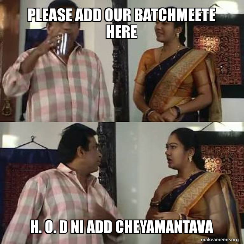please add our batchmeete here H. O. D ni add cheyamantava Meme Generator