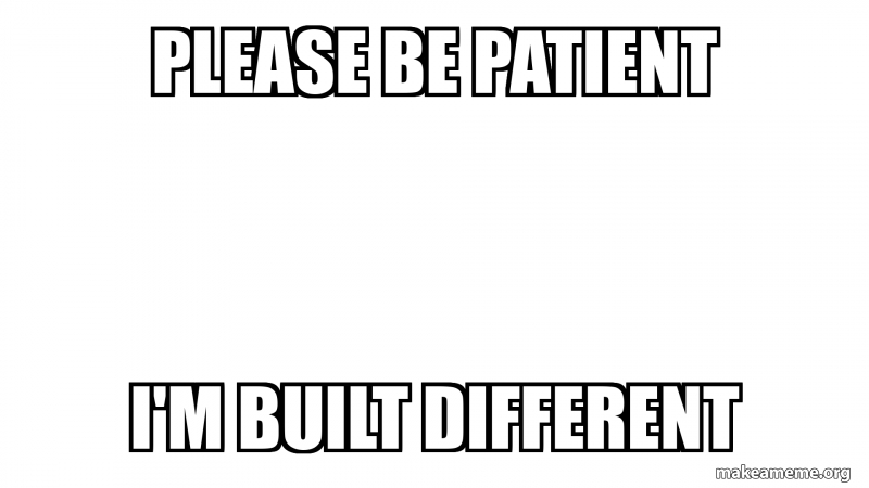 Please be patient I'm built different Meme Generator