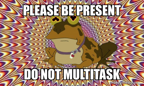please be present do not multitask - Hypnotoad Meme Generator