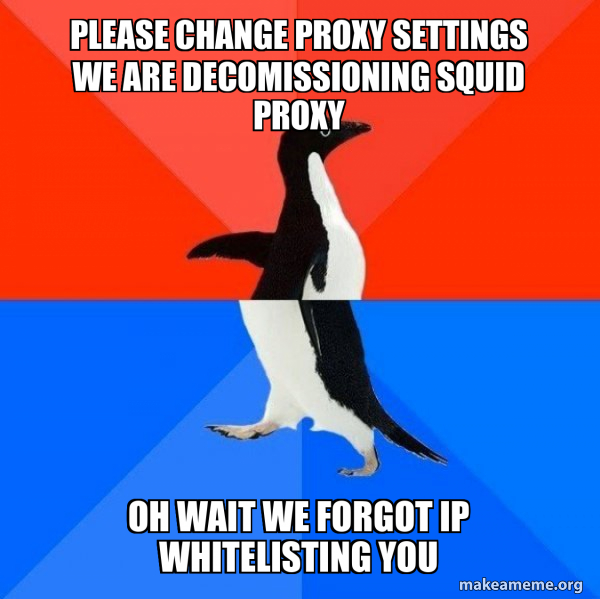 Please change proxy settings we are decomissioning Squid Proxy Oh wait ...