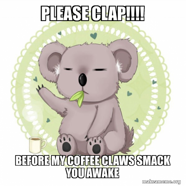 Please Clap!!!! Before my Coffee claws smack you Awake - Aussie Koala ...