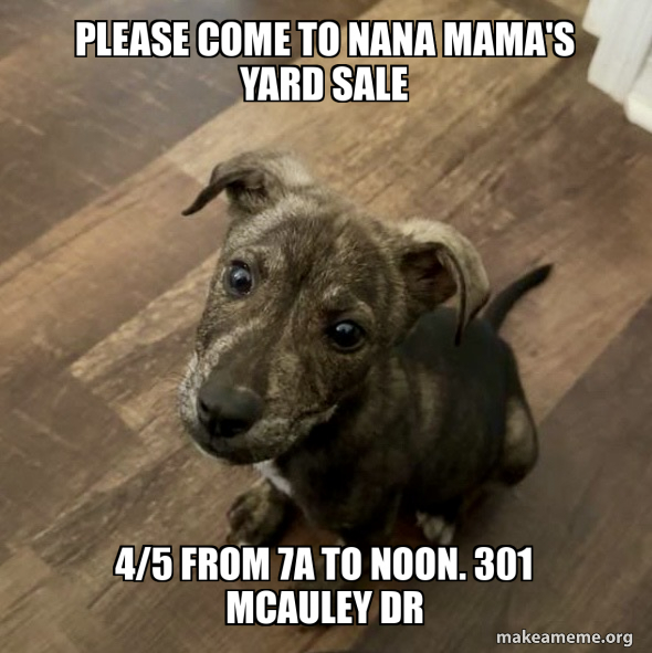 Please come to nana mama's yard sale 4/5 from 7a to noon. 301 McAuley ...
