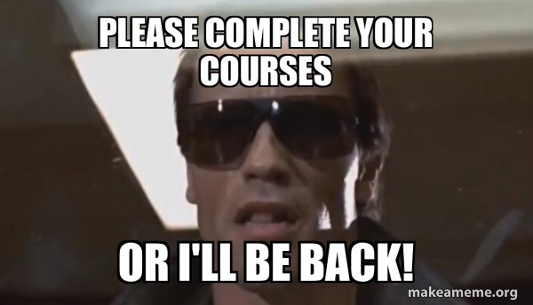 Please Complete Your Courses Or I'll be back! - The Terminator Meme ...