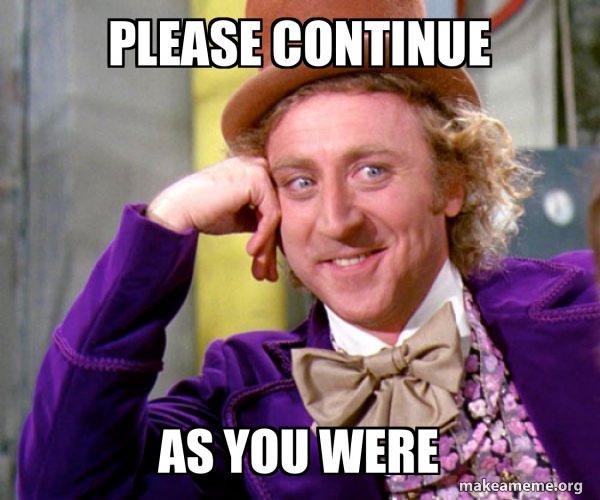 Please continue as you were - Willy Wonka Sarcasm Meme Meme Generator