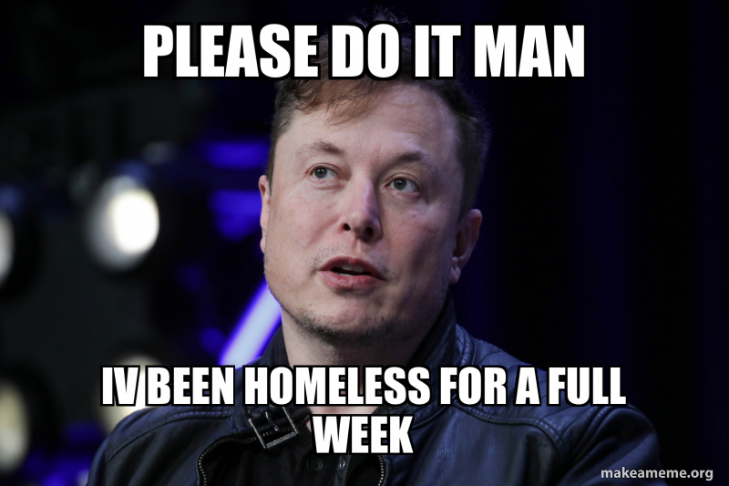 please do it man Iv been homeless for a full week Meme Generator