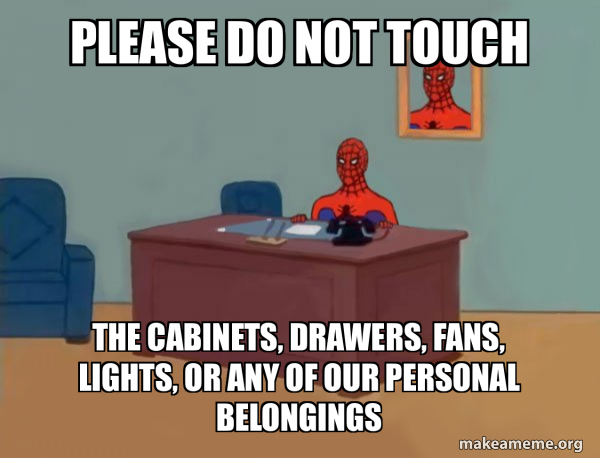 Please do not touch the cabinets, drawers, fans, lights, or any of our ...