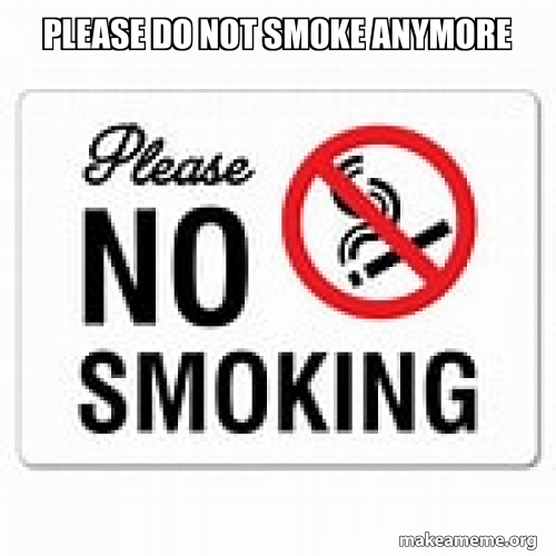 PLEASE DO NOT SMOKE ANYMORE Meme Generator