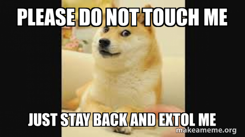 please do not touch me just stay back and extol me Meme Generator