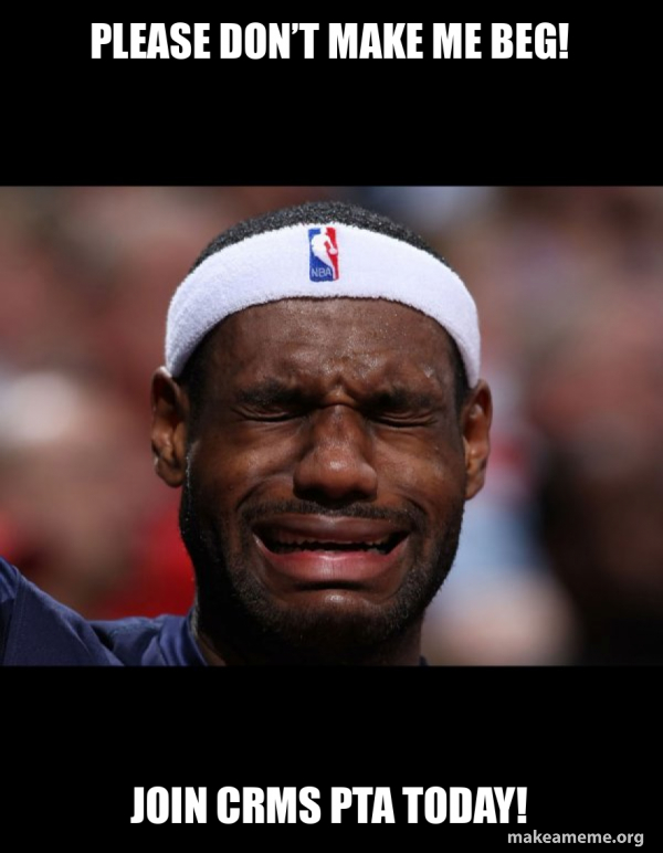 Please Don’t make me beg! Join crms pta today! - Lebron Crying Meme ...