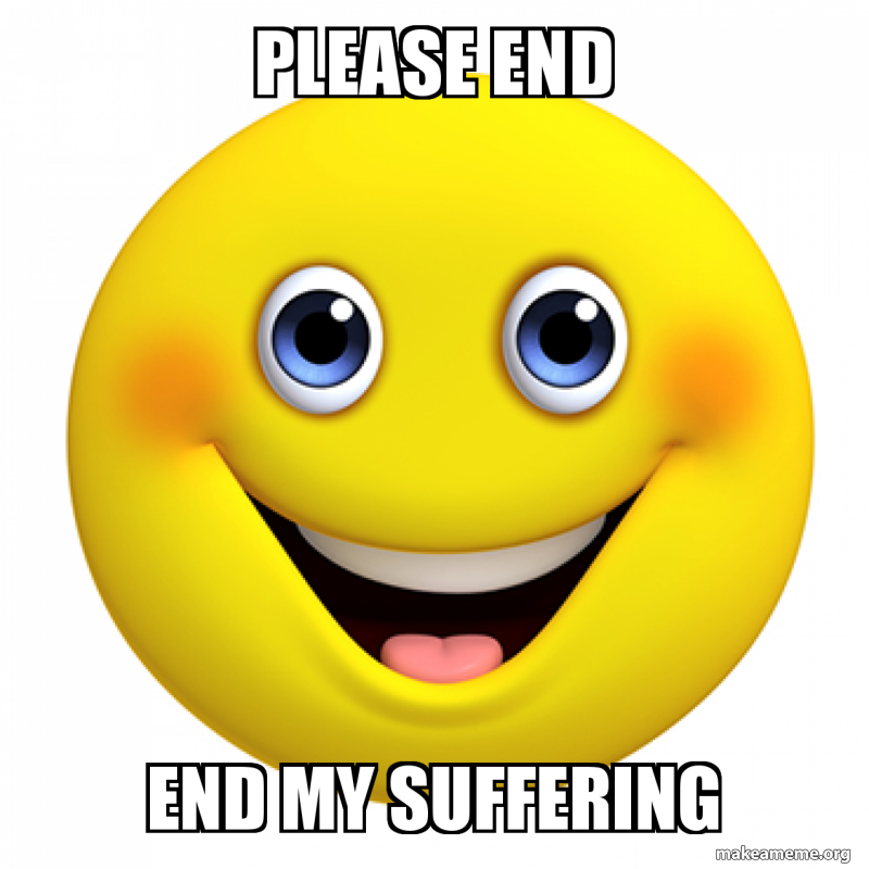 Please end End my suffering Meme Generator