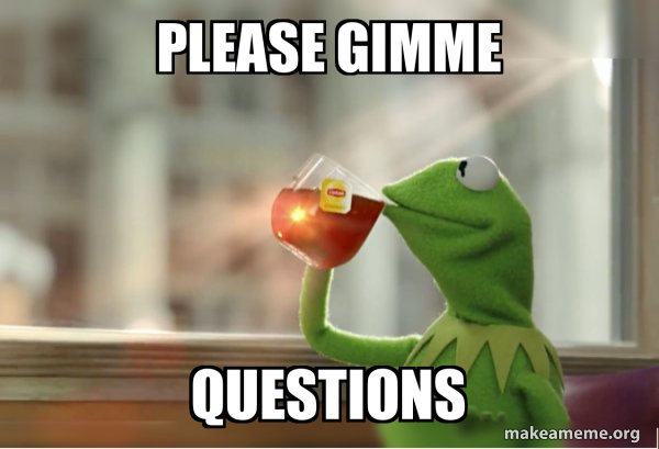 please gimme questions - Kermit Drinking Tea Meme Generator