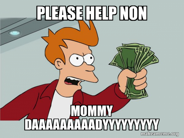 please help non mommy Daaaaaaaaadyyyyyyyyy - Shutup and Take My Money ...