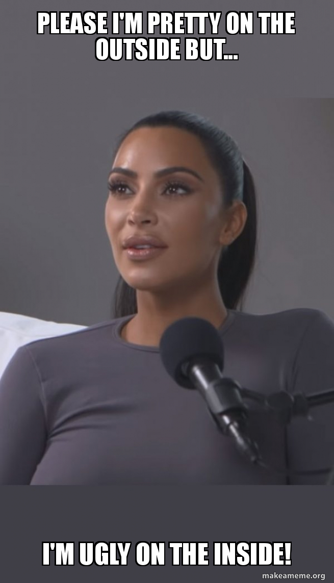 Please I'm pretty on the outside but... I'm ugly on the inside! - Kim ...