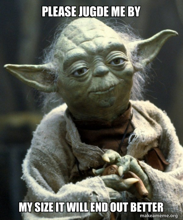 please Jugde me by my size it will end out better - Yoda Meme Generator