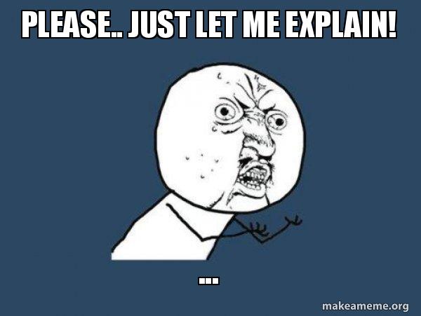 PLEASE.. JUST LET ME EXPLAIN! ... - Y U No Meme Generator