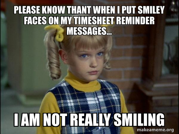 Please know thant when I put smiley faces on my timesheet reminder messages... I am not really ...