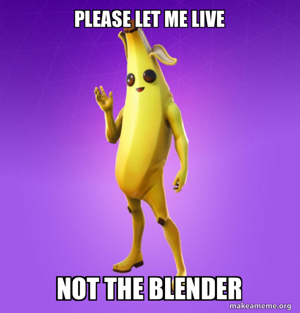 please let me live not the blender - Peely Meme Generator