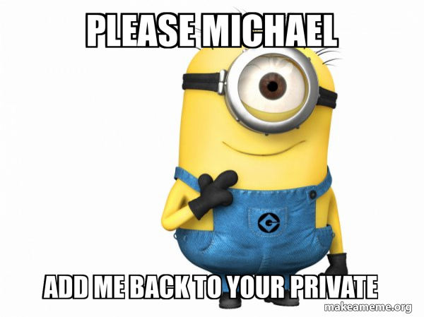 Please michael Add me back to your private - Thoughtful Minion Meme ...
