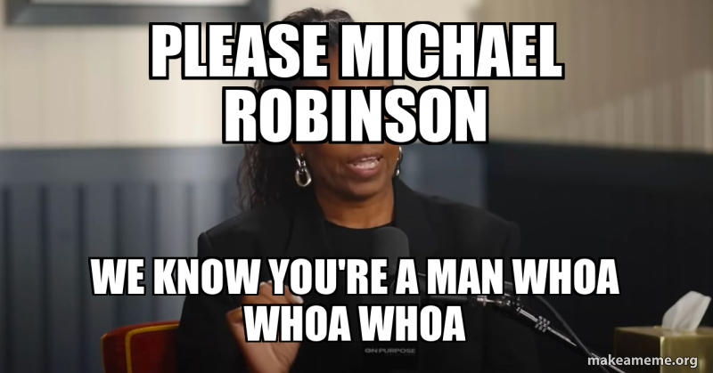 Please Michael robinson We know you're a man whoa whoa whoa Meme Generator