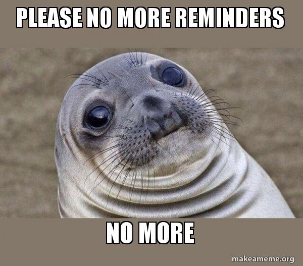 Please No More Reminders No More - Squeamish Seal Meme Generator