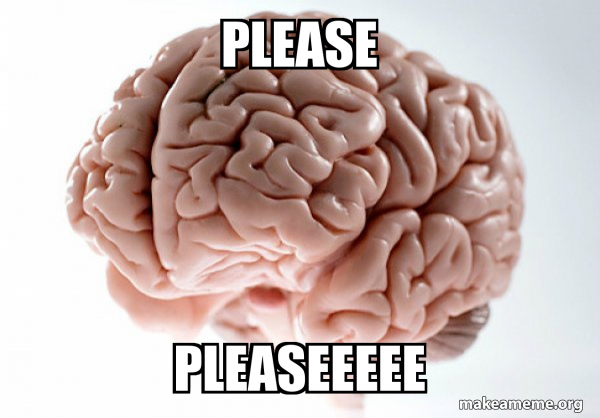 PLEASE PLEASEEEEE - Scumbag Brain Meme Generator
