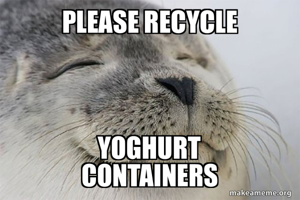 Please Recycle Yoghurt containers - Satisfied Seal Meme Generator