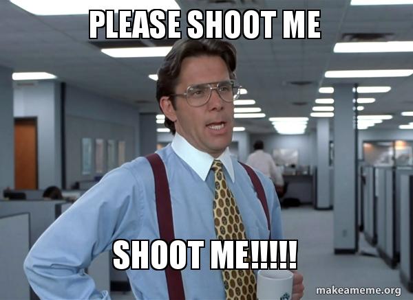 please shoot me shoot me!!!!! - That Would Be Great (Office Space Bill ...