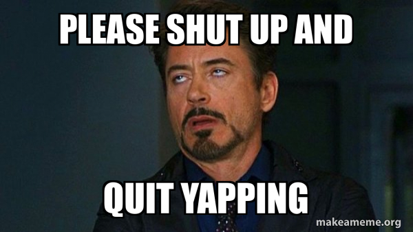 please shut up and quit yapping - Tony Stark Eye Roll Meme Generator